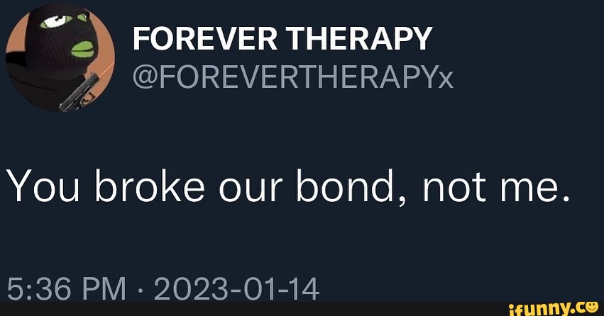 FOREVER THERAPY You broke our bond, not me. PM - 2023-01-14 - iFunny