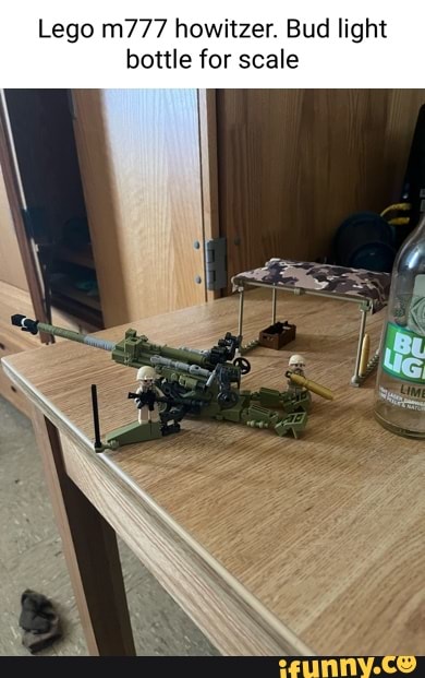 Lego m777 howitzer Bud light bottle for scale - iFunny