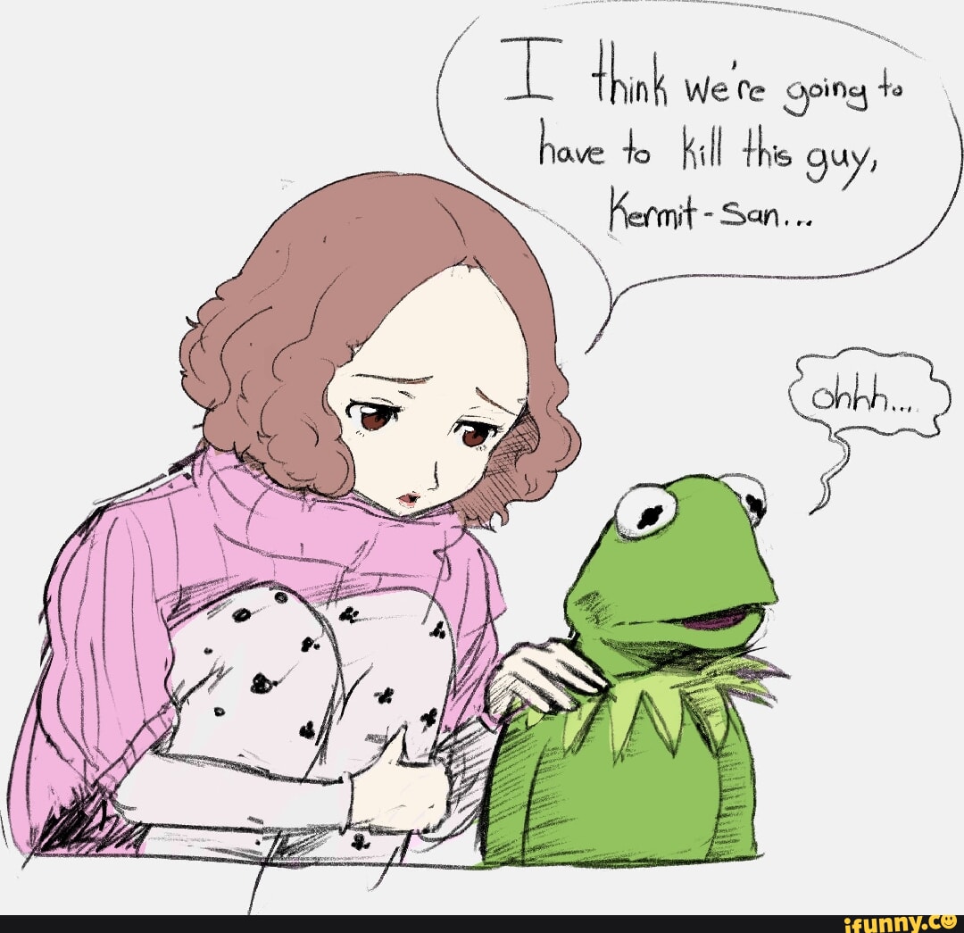T ink We Re have to ill this gu Kermit - San... - iFunny