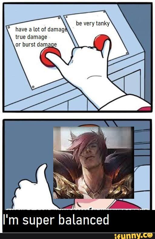 Be very tanky have a lot of damaga true damage I'm super balanced - iFunny