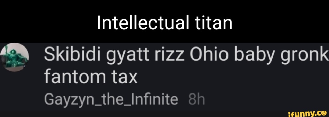 Intellectual titan Skibidi gyatt rizz Ohio baby gronk fantom tax Gayzyn ...