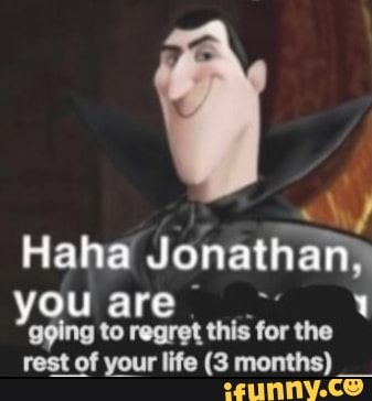 Haha Jonathan, are gplng to this for the rest of your life (S months ...