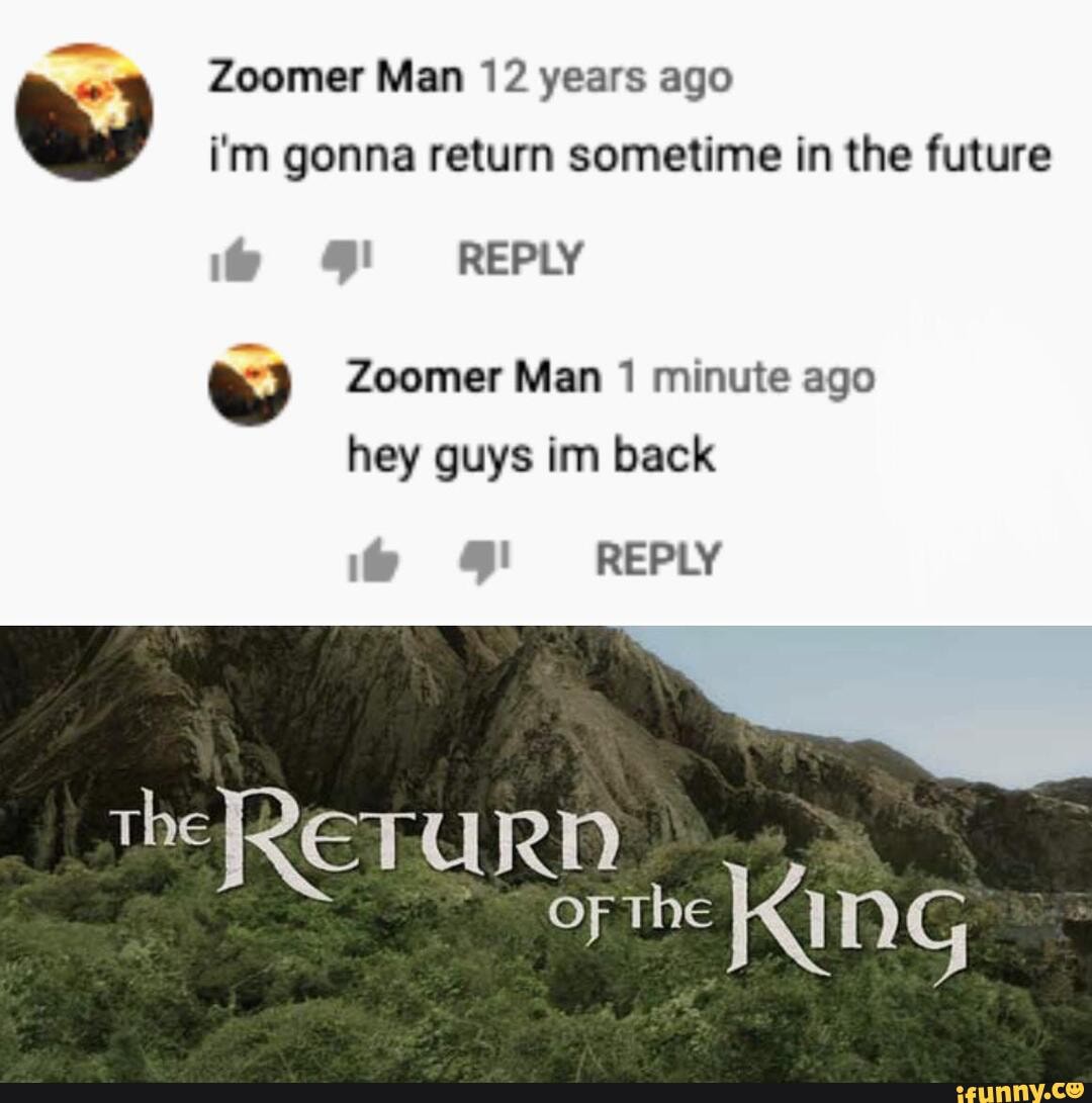 Zoomer Man 12 years ago i'm gonna return sometime in the future ie ...