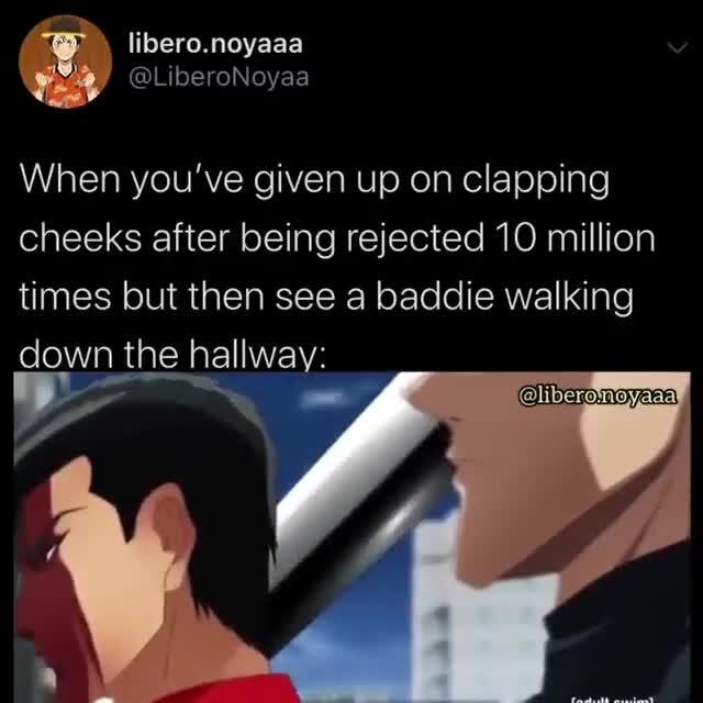 When you've given up on clapping cheeks after being rejected 10 million ...