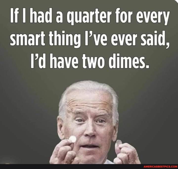 If I had a quarter for every smart thing I've ever said, I'd have two ...