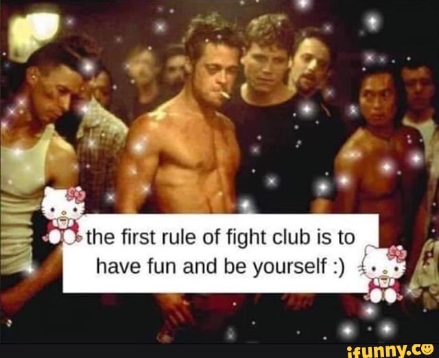 The first rule of fight club is to have fun and be yourself - iFunny
