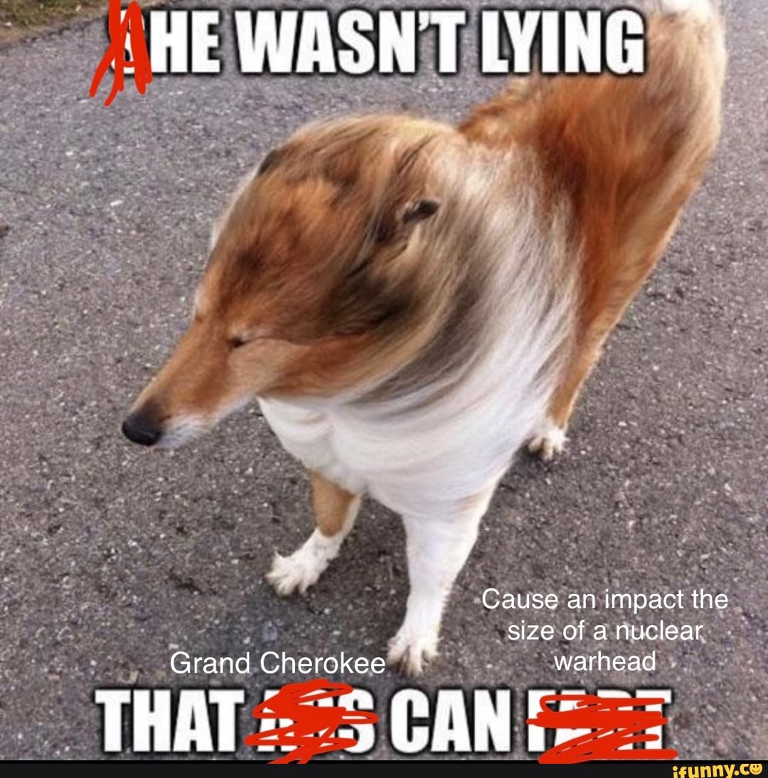 'HE WASNT LYING Cause an impact the size of a nuclear Grand Cherokee ...