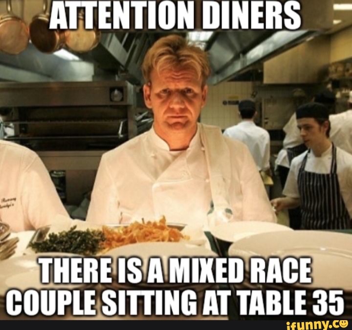 ATTENTION DINERS THERE IS A MIXED RACE COUPLE SITTING AT TABLE 35 - iFunny