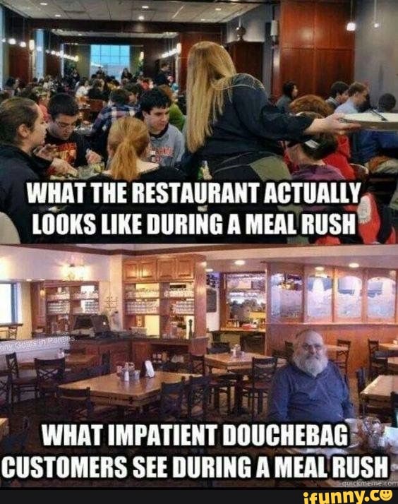 WHAT THE RESTAURANT ACTUALLY, LOOKS LIKE DURING A MEAL RUSH WHAT IMPATIENT DOUGHEBAG CUSTOMERS ...