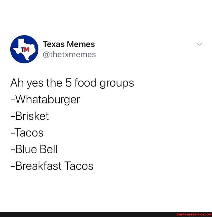 Texas Memes. @thetxmemes Ah yes the 5 food groups -Whataburger -Brisket ...