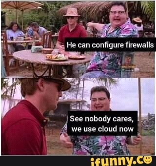 Can configure firewalls ~I See nobody cares, 4 weuse cloud now - iFunny