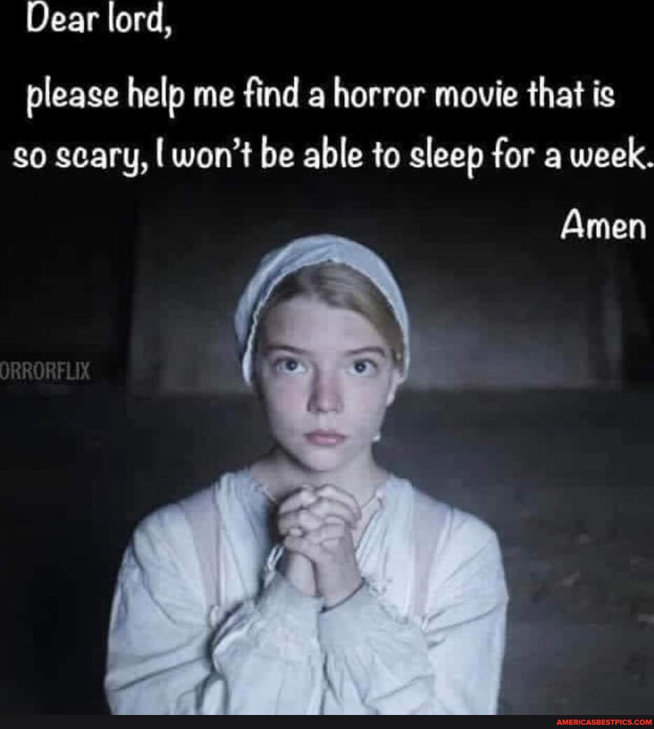 Dear lord, please help me find a horror movie that is so seary, I won't ...