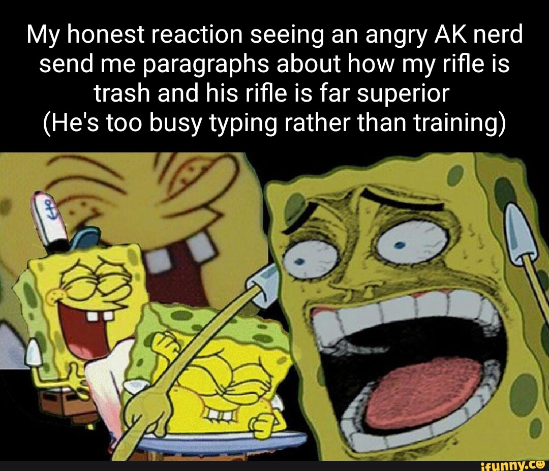 My honest reaction seeing an angry AK nerd send me paragraphs about how ...