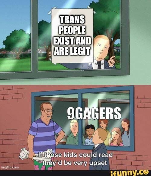 TRANS PEOPLE EXIST AND ARE LEG QGAGERS ifthose kids could read they'd ...