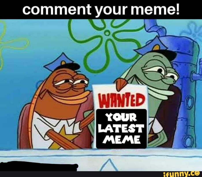 Comment your meme! LATEST MEME - iFunny