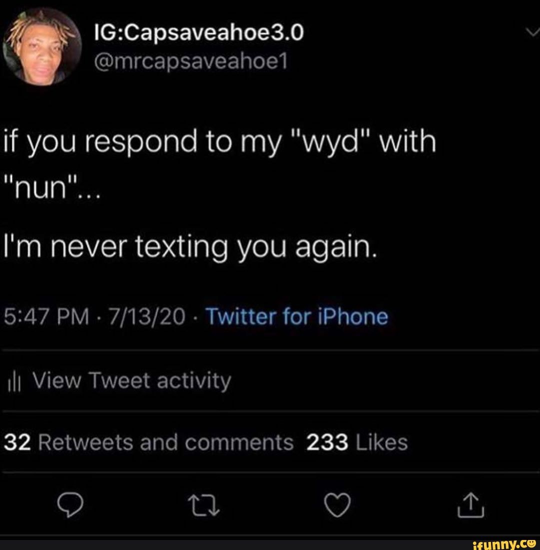 If you respond to my "wyd" with I'm never texting you again. PM ...
