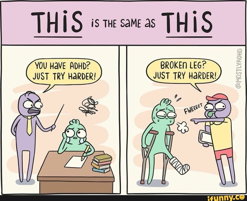 YOU HaVE ADHD? JUST TRY HARDER! THIS is tHe same as THIS BROKEN LEG ...