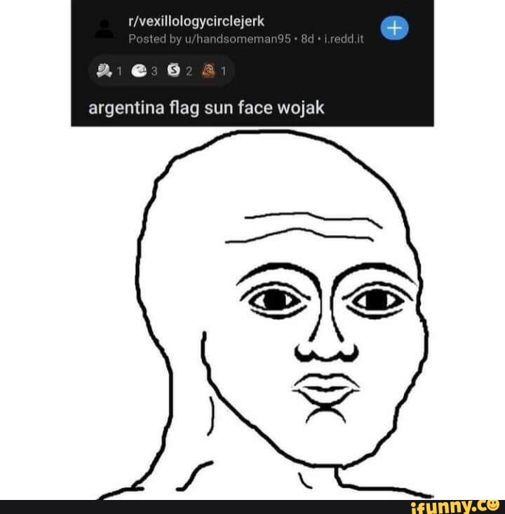 Sfvexlllologycirclejerk Posted by @3 Ai argentina flag sun face wojak ...