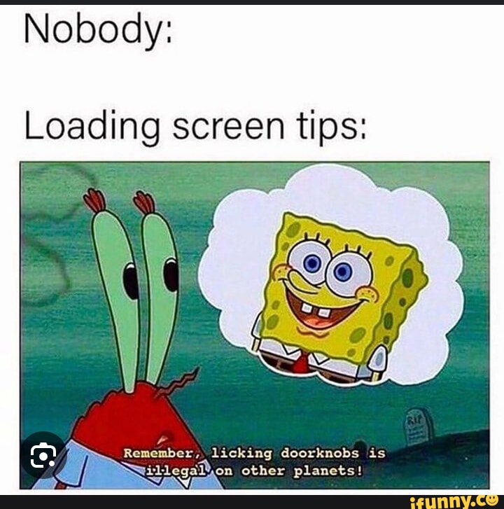 Nobody: Loading screen tips: licking doorknobs is 'Ton other planets ...