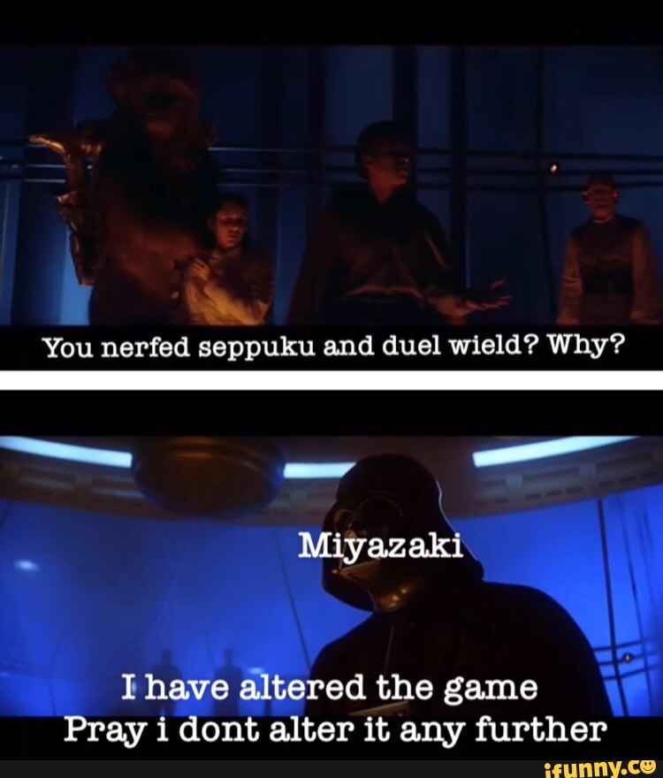 You nerfed seppuku and duel wield? Why? Miyazaki have altered the game ...