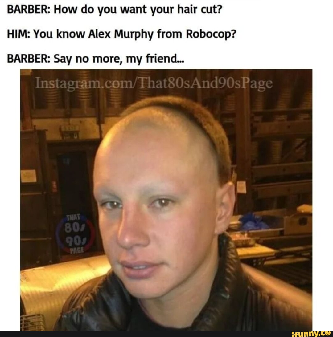 BARBER: How do you want your hair cut? HIM: You know Alex Murphy from ...