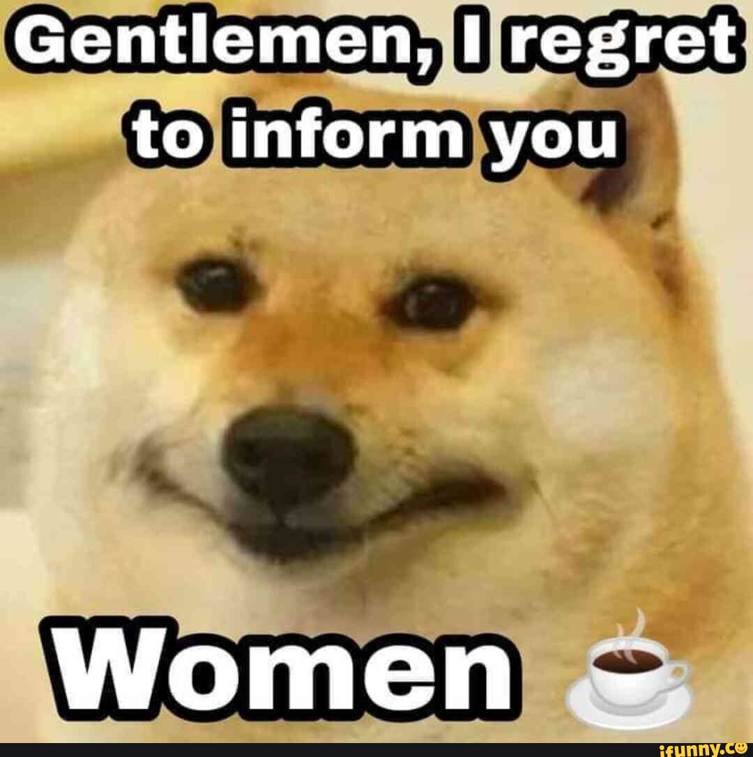 Gentlemen, I regret to inform you Women - - iFunny