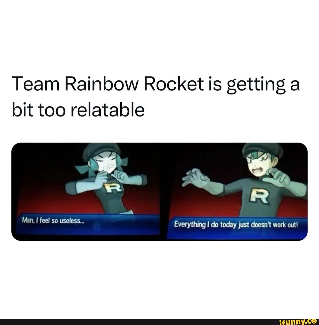 Team Rainbow Rocket is getting a bit too relatable Man, I feel so ...