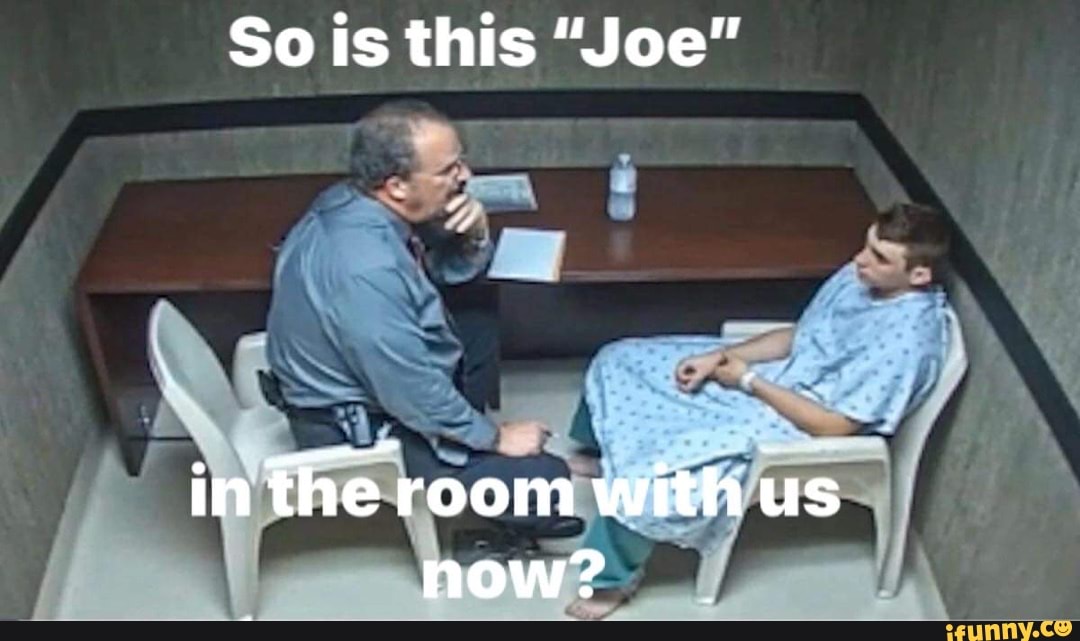 So is this "Joe" . ~ in the room with us now? - iFunny