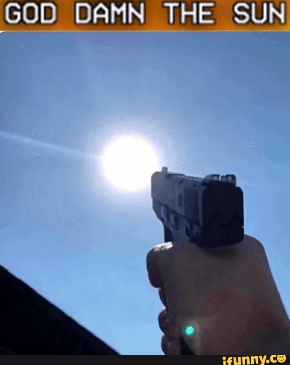 GOD DAMN THE SUN - iFunny