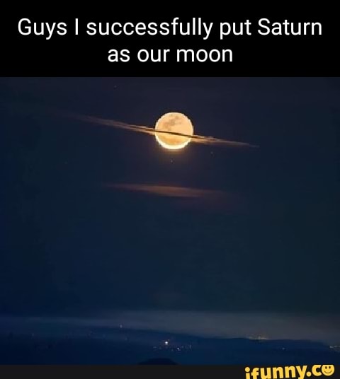 Guys I successfully put Saturn as our moon - iFunny