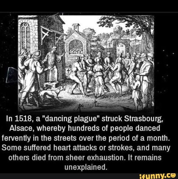 In 1518, a "dancing plague" struck Strasbourg, Alsace, whereby hundreds ...