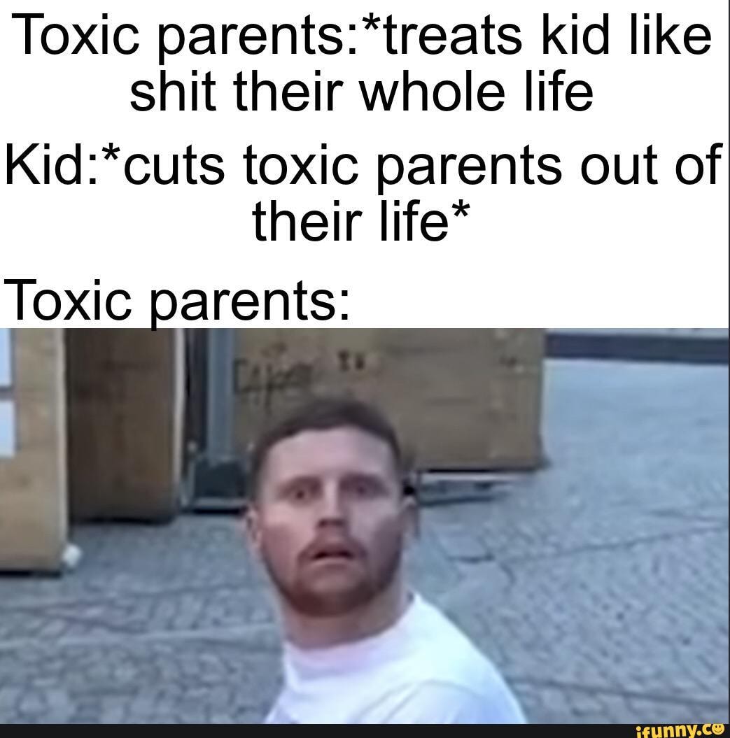 Toxic kid like shit their whole life toxic parents out of their life ...