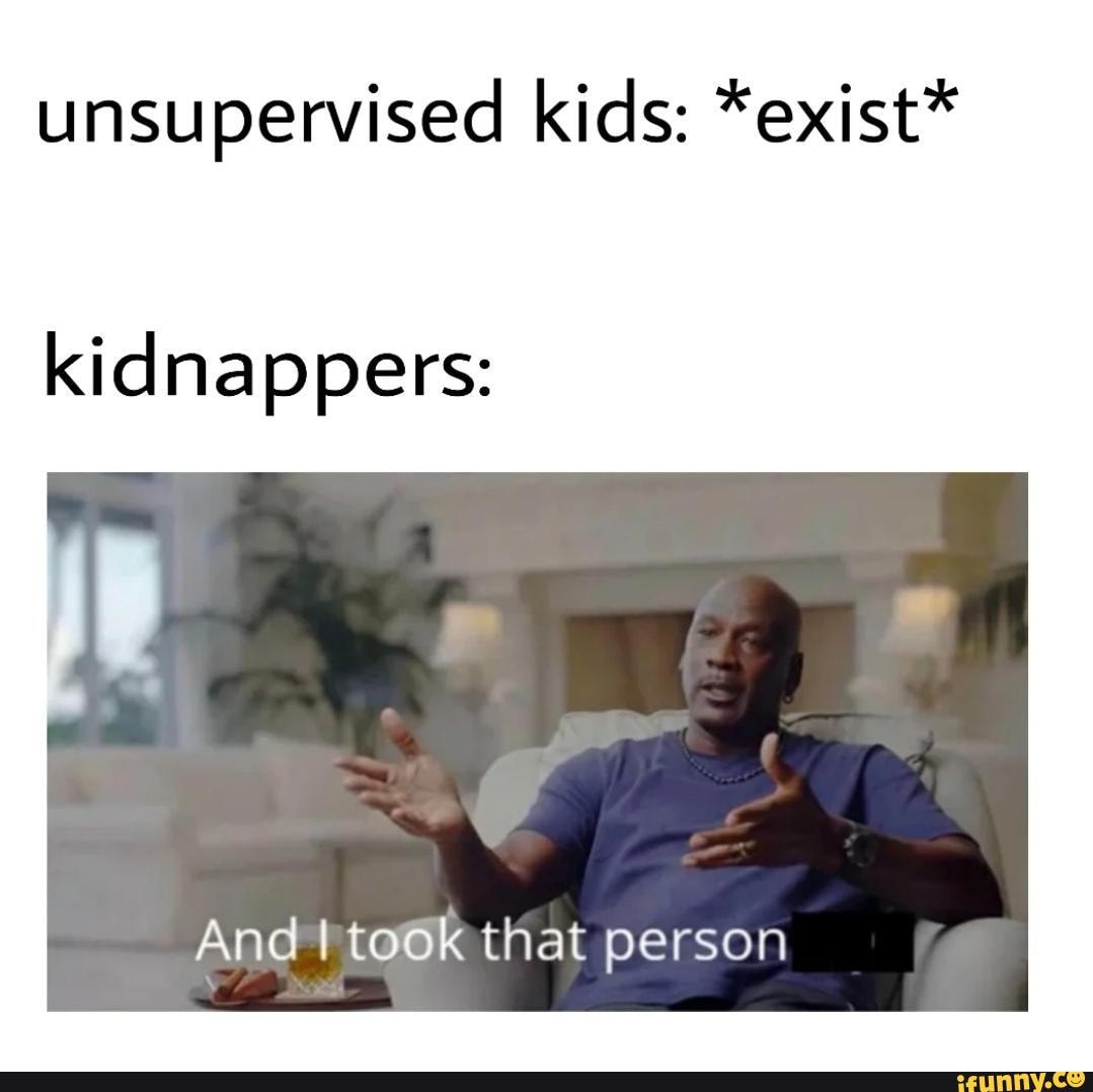 Unsupervised kids: *exist* kidnappers: And I took that person - iFunny