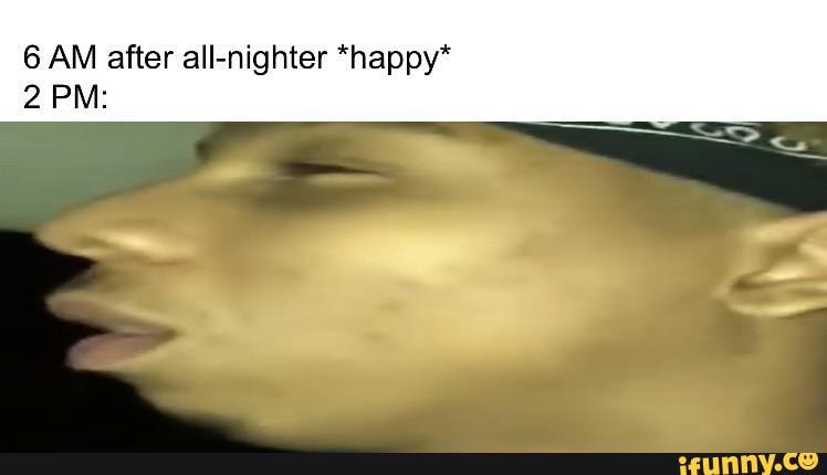 6 AM after all-nighter *happy* 2 PM: - iFunny