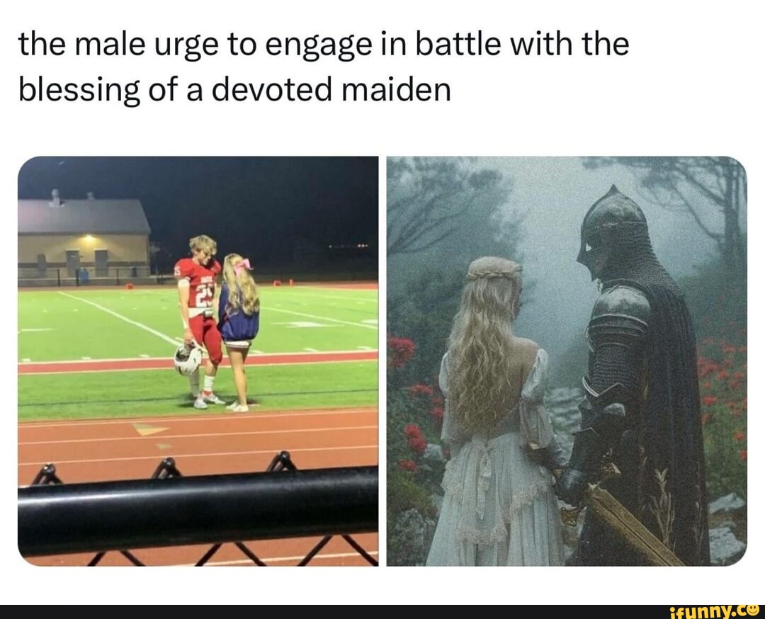 The male urge to engage in battle with the blessing of a devoted maiden ...