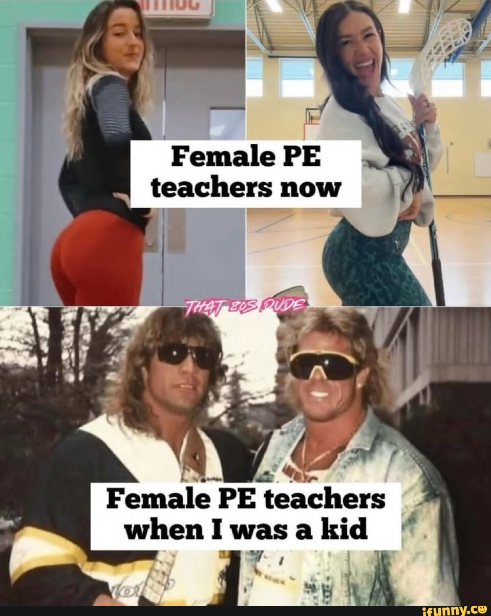 Female PE teachers now io . or Female I PE "teachers when I was a kid ...