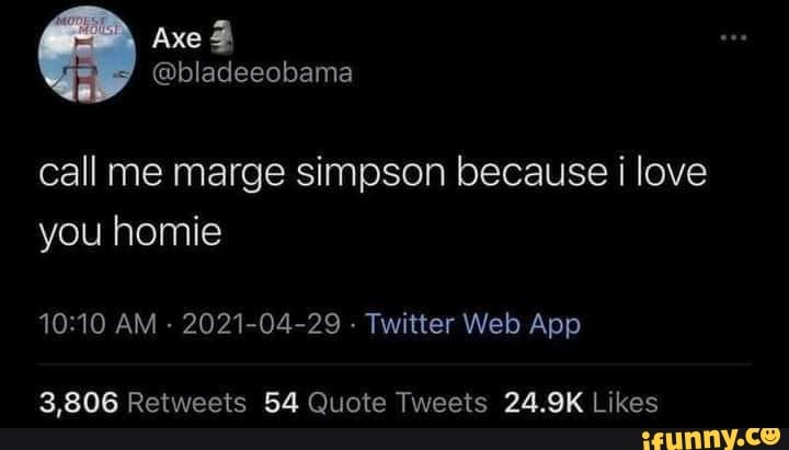 Call me marge simpson because love you homie - iFunny