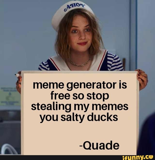 Meme generator is free so stop stealing my memes you salty ducks -Quade ...