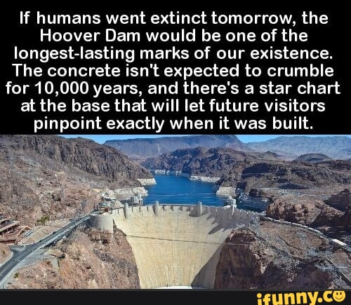 If humans went extinct tomorrow, the Hoover Dam would be one of the ...