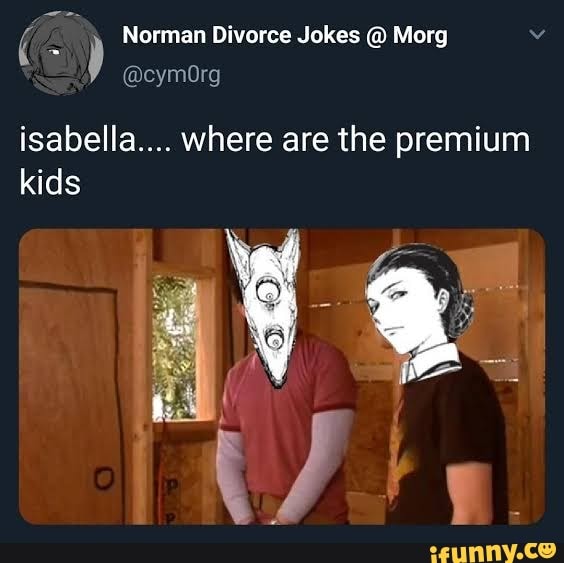 Norman Divorce Jokes @ Morg @cym0rg isabella... where are the premium ...