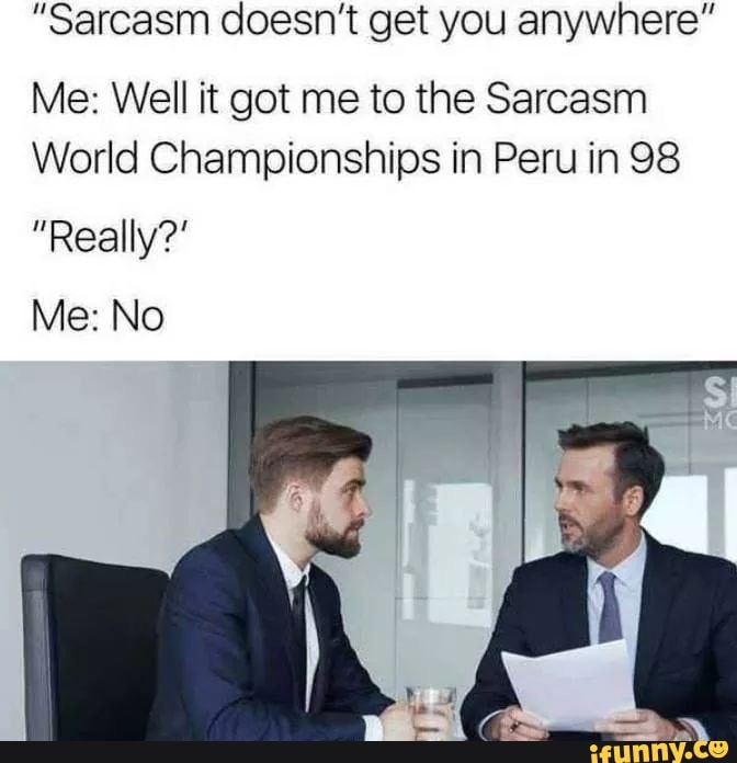 "Sarcasm doesn't get you anywhere' Me: Well it got me to the Sarcasm ...