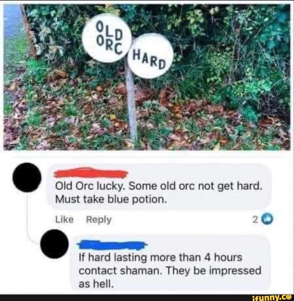 Old Orc lucky. Some old orc not get hard. Must take blue potion. Like ...