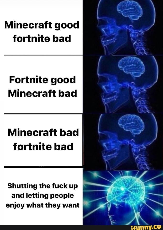 Minecraft good fortnite bad Fortnite good Minecraft bad Minecraft bad ...