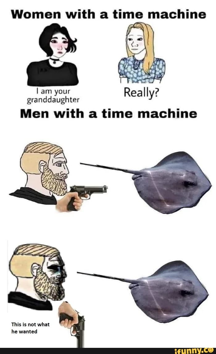Women with time machine am your granddaughter Really? Men with a time ...