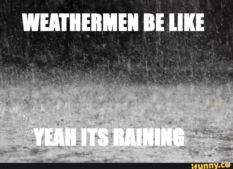 WEATHERMEN BE LIKE YEAH ITS RAINING - iFunny