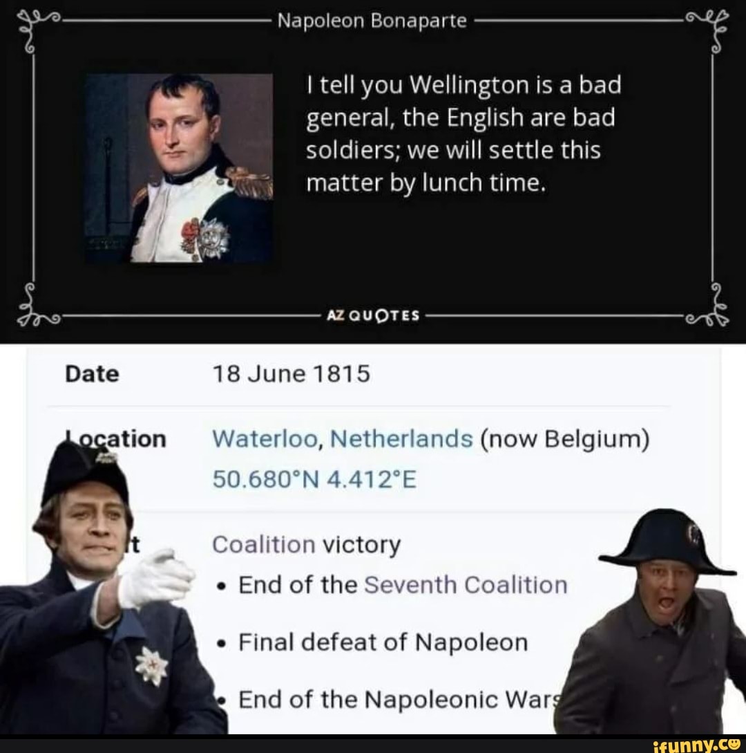 Napoleon Bonaparte I tell you Wellington is a bad general, the English ...