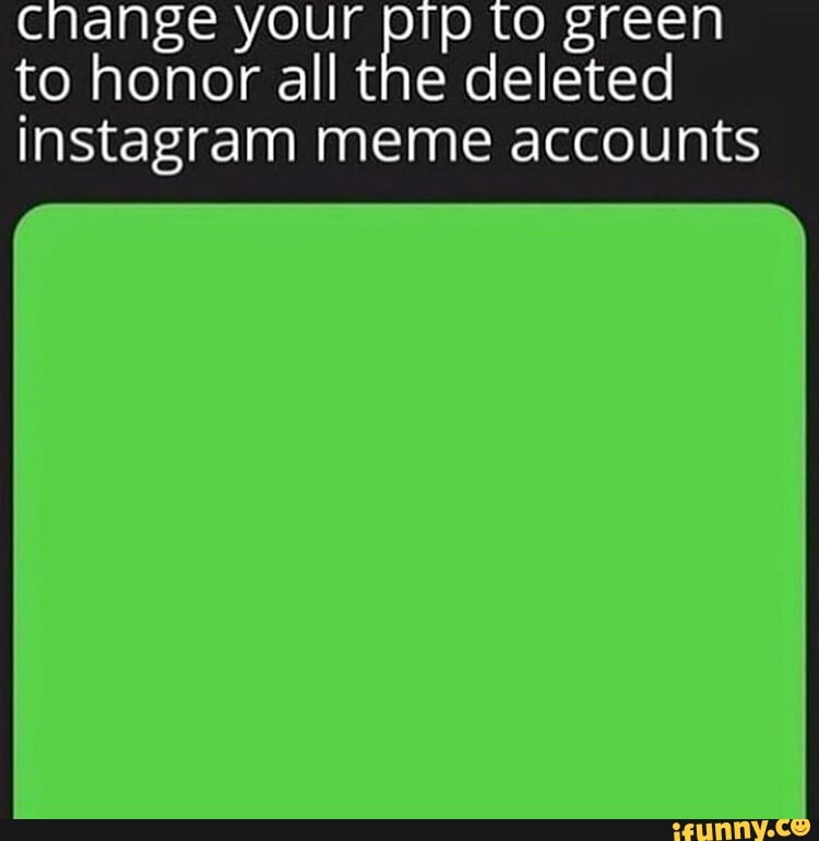 Ge your prp to green honor all the deleted instagram meme accounts - iFunny