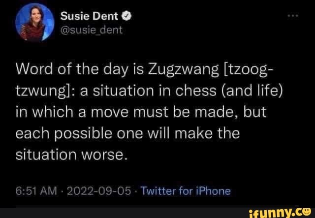 Susie Dent @ @susie dent Word of the day is Zugzwang [tzoog- tzwung]: a ...