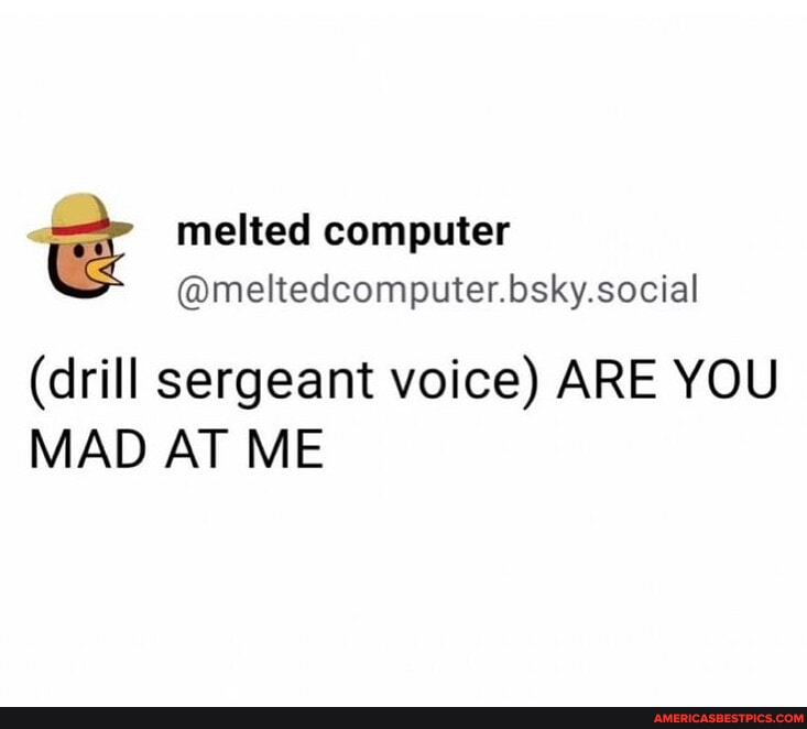 N/A - melted computer @meltedcomputer.bsky.social (drill sergeant voice ...