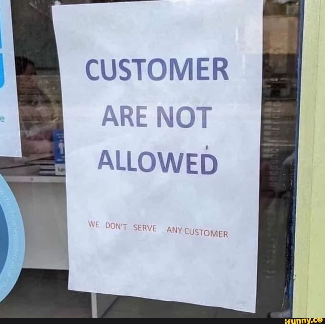 CUSTOMER ARE NOT ALLOWED WE SERVE ANY CUSTOMER - iFunny